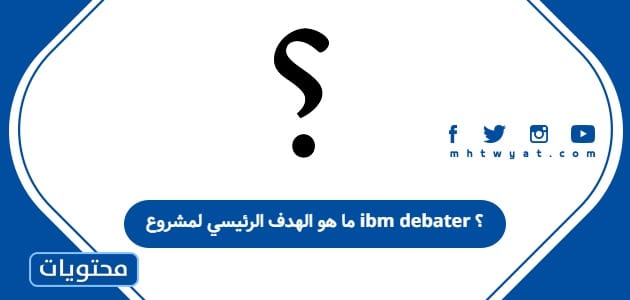 ما هو الهدف الرئيسي لمشروع ibm debater ؟ - موقع محتويات